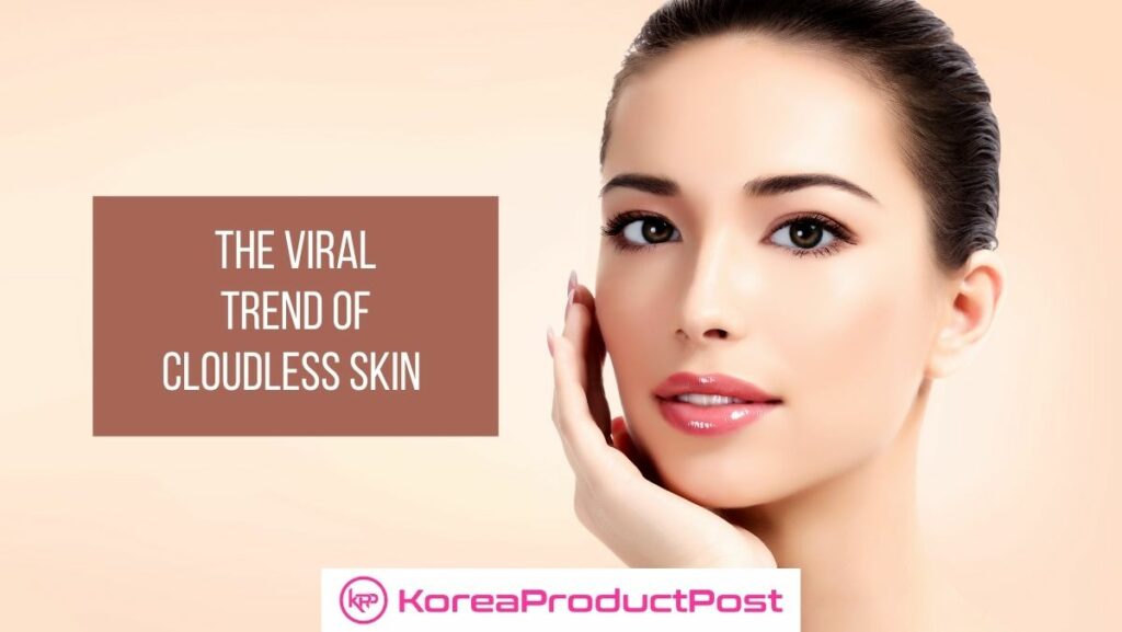 The Viral Trend of Cloudless Skin from K-Beauty - KoreaProductPost